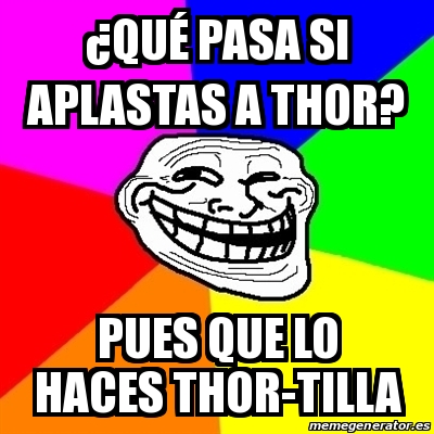 Meme Troll - Â¿QuÃ© pasa si aplastas a thor? pues que lo haces Thor ...