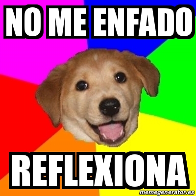 Meme Advice Dog - no me enfado reflexiona - 30684689