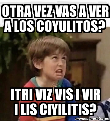 Meme Personalizado - OTRA VEZ VAS A VER A LOS Coyulitos? ITRI VIZ VIS I ...