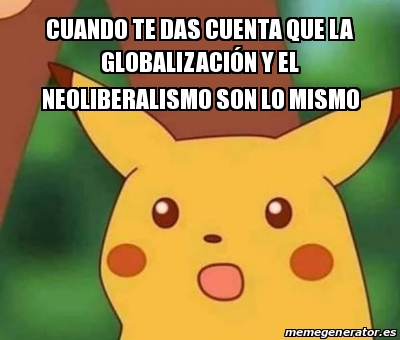 Meme Personalizado - Cuando te das cuenta que la globalización y el ...