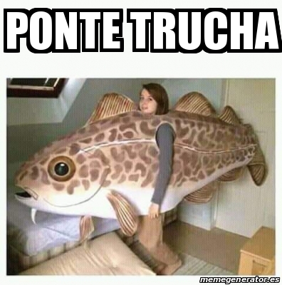 Meme Personalizado - ponte trucha - 30685413