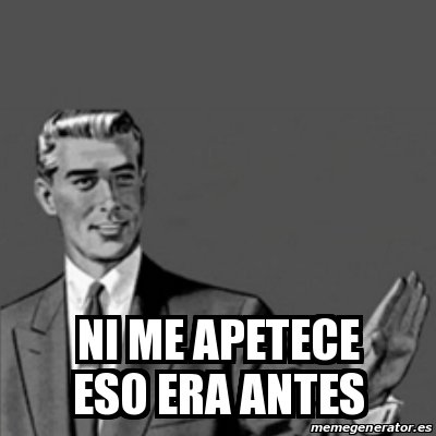 Meme Correction Guy - Ni me apetece eso era antes - 30686555