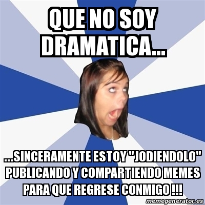 Meme Annoying Facebook Girl - Que no soy DRAMATICA... ...sinceramente ...