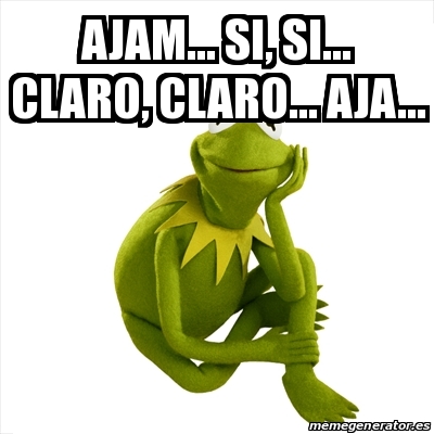 Meme Kermit the frog - Ajam... si, si... claro, claro... aja... - 30688697