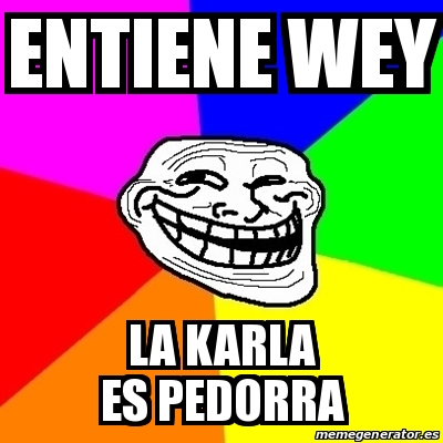 Meme Troll - Entiene wey La karla es pedorra - 30694286