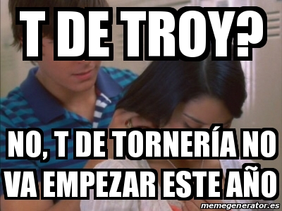 Meme Personalizado - T de Troy? No, t de tornerÃ­a no va empezar este ...