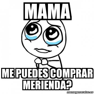 Meme Por favor - mama me puedes comprar meriendA? - 30699507