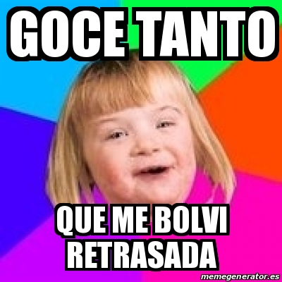 Meme Retard Girl - goce tanto que me bolvi retrasada - 30699633