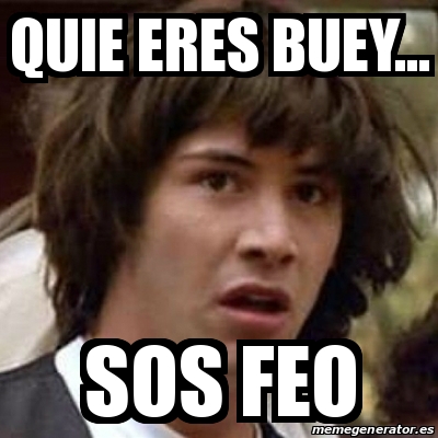 Meme Keanu Reeves - quie eres buey... sos feo - 30070486