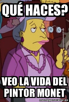 Meme Personalizado - QuÃ© haces? Veo la vida del pintor Monet - 30071024