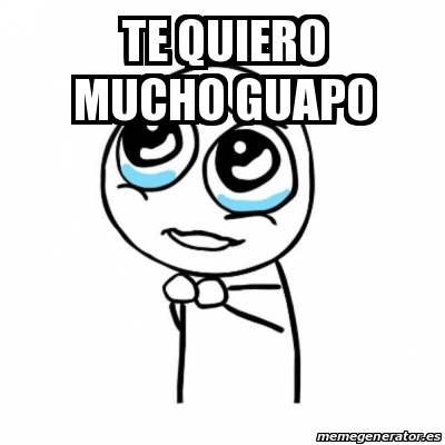 Meme Por favor - Te quiero mucho guapo - 30073230
