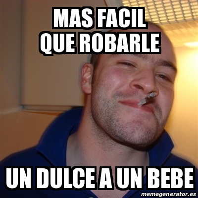 Meme Greg - MAS FACIL QUE ROBARLE UN DULCE A UN BEBE - 30073793
