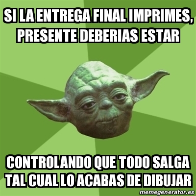 Meme Yoda - si la entrega final imprimes, presente deberias estar ...