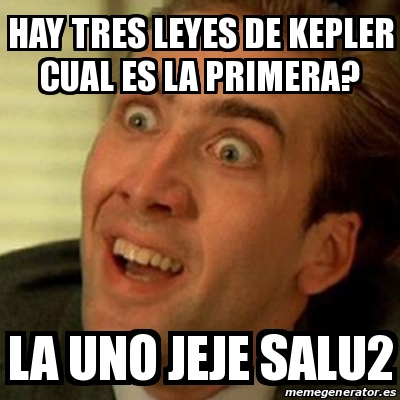 Meme No me digas - Hay tres leyes de Kepler cual es la primera? La uno ...