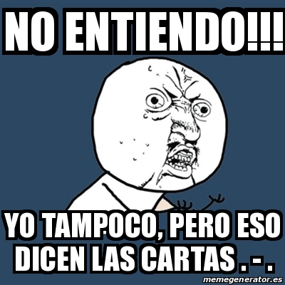 Meme Y U No - no entiendo!!! yo tampoco, pero eso dicen las cartas ...