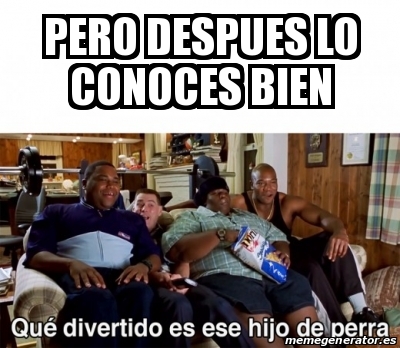 Meme Personalizado - pero despues lo conoces bien - 30074554
