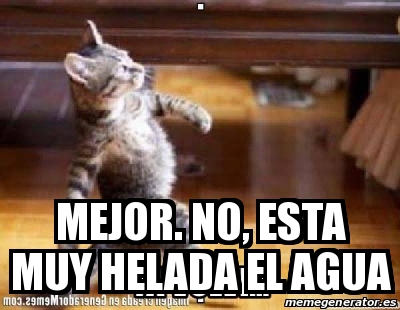 Meme Personalizado - MEJOR. NO, ESTA MUY HELADA EL AGUA - 30074785