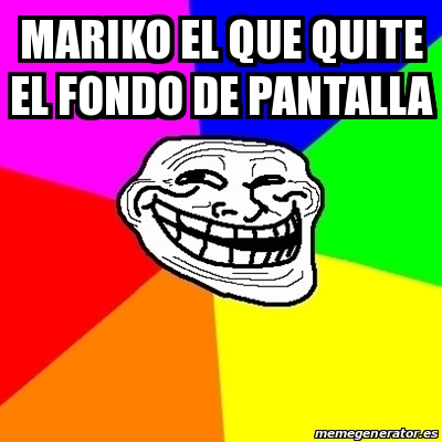 Meme Troll - mariko el que quite el fondo de pantalla - 30076851