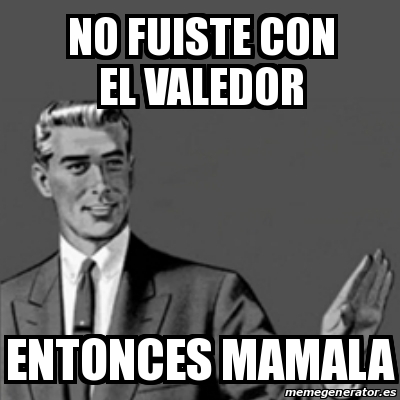 Meme Correction Guy - No fuiste con el valedor Entonces mamala - 30076942