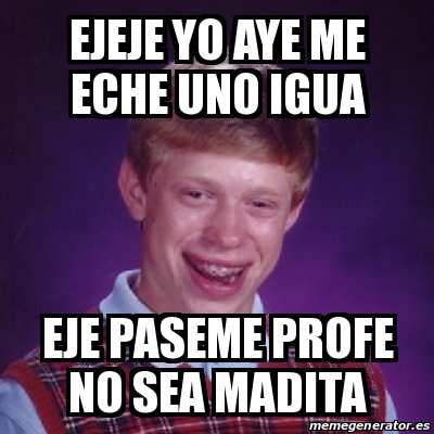 Meme Bad Luck Brian - Ejeje yo aye me eche uno igua eje paseme profe no ...