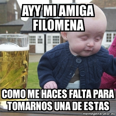 Meme Drunk Baby - Ayy mi amiga Filomena Como me haces falta para ...