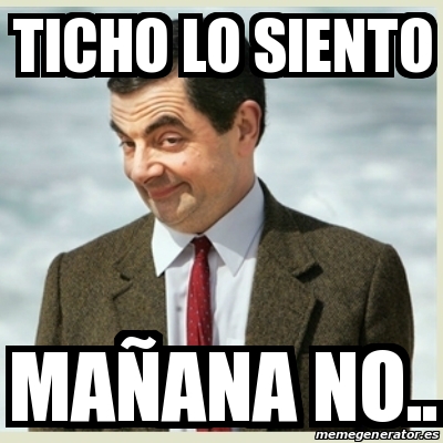 Meme Mr Bean - Ticho lo siento MaÃ±ana no.. - 30700782