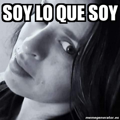 Meme Personalizado - Soy lo que soy - 30700885