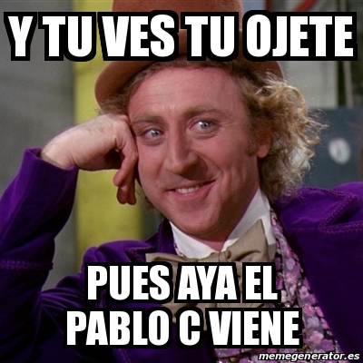 Meme Willy Wonka - Y tu ves tu ojete Pues aya el pablo c viene - 30701243