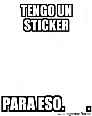 Meme Personalizado - Tengo un sticker Para eso. . - 30701849