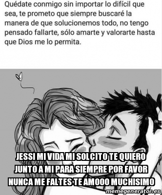 Meme Personalizado - jessi mi vida mi solcito te quiero junto a mi para ...