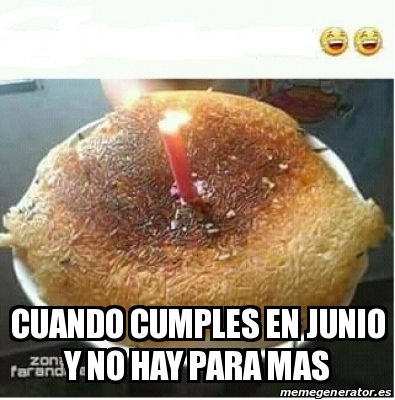 Meme Personalizado - cuando cumples en junio y no hay para mas - 30703016