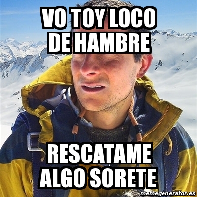 Meme Bear Grylls - Vo toy loco de hambre Rescatame algo sorete - 30703249
