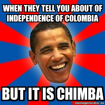 Meme Obama - when they tell you about of independence of colombia but ...