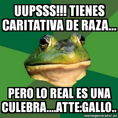 Meme Foul Bachelor Frog - Uupsss!!! Tienes caritativa de raza... Pero ...