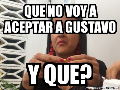 Meme Personalizado - Que no voy a aceptar a Gustavo Y que? - 30708120