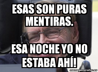 Meme Personalizado - Esas son puras mentiras. Esa noche yo no estaba ...