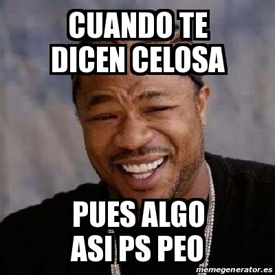 Meme Yo Dawg - cuando te dicen celosa pues algo asi ps peo - 30708407