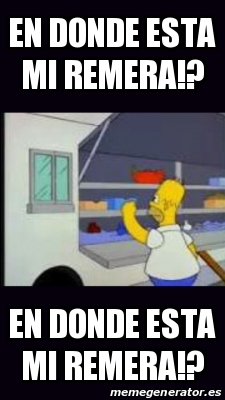 Meme Personalizado - En donde esta mi remera!? En donde esta mi remera ...