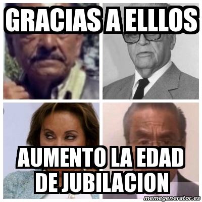 Meme Personalizado - gracias a elllos Aumento la edad de jubilacion ...