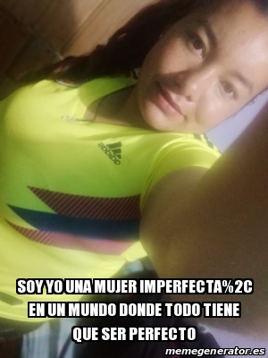 Meme Personalizado - Soy yo una mujer imperfecta%2C en un mundo donde ...