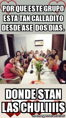 Meme Personalizado - Por que este grupo esta tan calladito desde ase ...