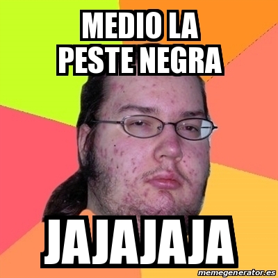 Meme Friki - medio la peste negra jajajaja - 30712843