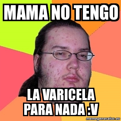 Meme Friki - mama no tengo la varicela para nada :v - 30713128