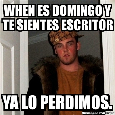 Meme Scumbag Steve - when es domingo y te sientes escritor ya lo ...
