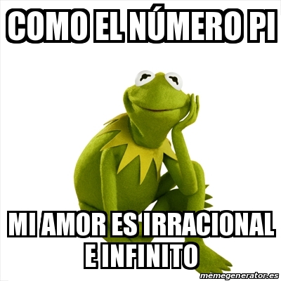 Meme Kermit the frog - como el nÃºmero pi mi amor es irracional e ...