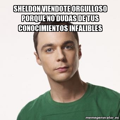 Meme Sheldon Cooper - Sheldon viendote orgulloso porque no dudas de tus ...