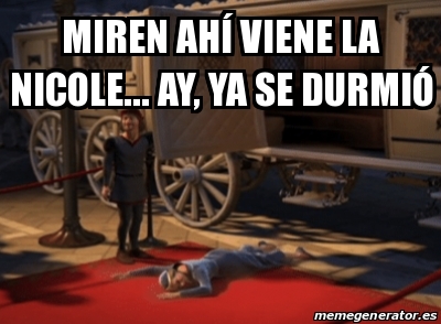 Meme Personalizado - Miren ahÃ­ viene la Nicole... Ay, ya se durmiÃ³ ...