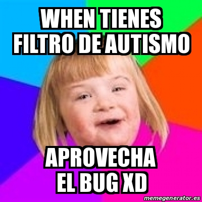 Meme Retard Girl - WHen tienes filtro de autismo Aprovecha el bug XD ...