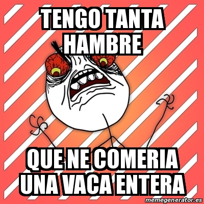 Meme I Hate - tengo tanta hambre que ne comeria una vaca entera - 30728395