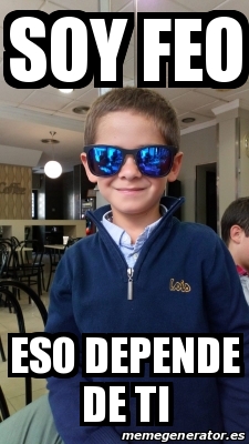 Meme Personalizado - Soy feo Eso depende de ti - 30729283